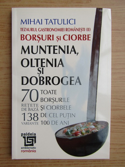 Mihai Tatulici - Tezarului gastronomiei romanesti. Borsuri si ciorbe ...